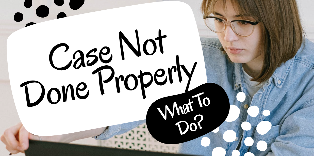 Case Not Done Properly - What To Do?